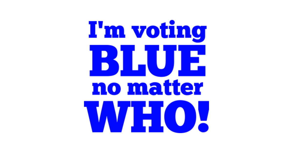 I'm Voting Blue No Matter Who - Democrat - T-Shirt | TeePublic