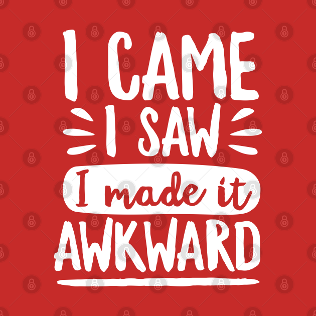I Made It Awkward - I Came I Saw I Made It Awkward - T-Shirt | TeePublic
