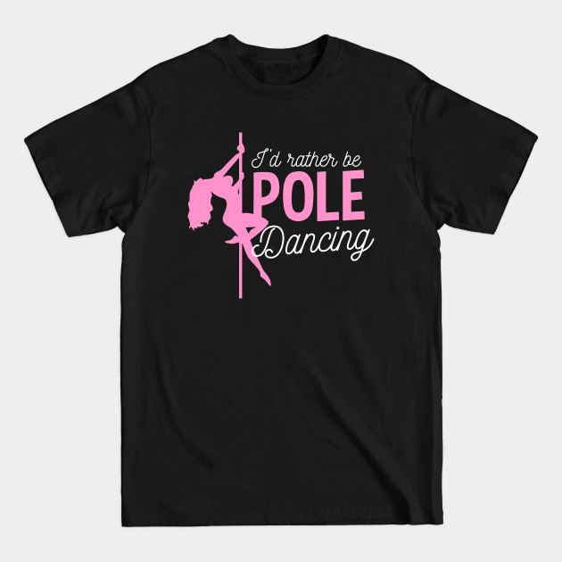 Pole Dancing Shirt | I'd Rather Be Pole Dancing - Pole Dancing - T ...