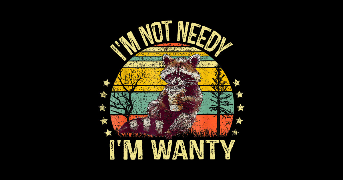 I'm Not Needy I'm Wanty Funny Meme Racoon Retro Humor Joke - Im Not ...