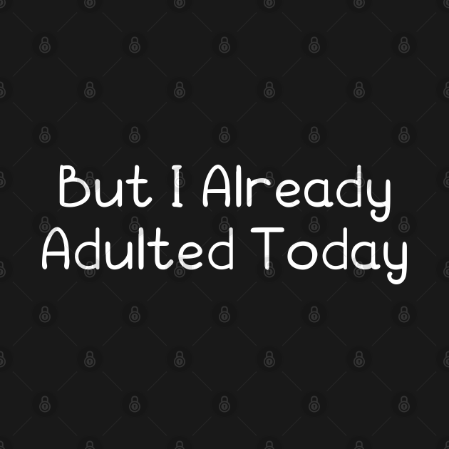 But I Already Adulted Today - Lazy - T-Shirt | TeePublic