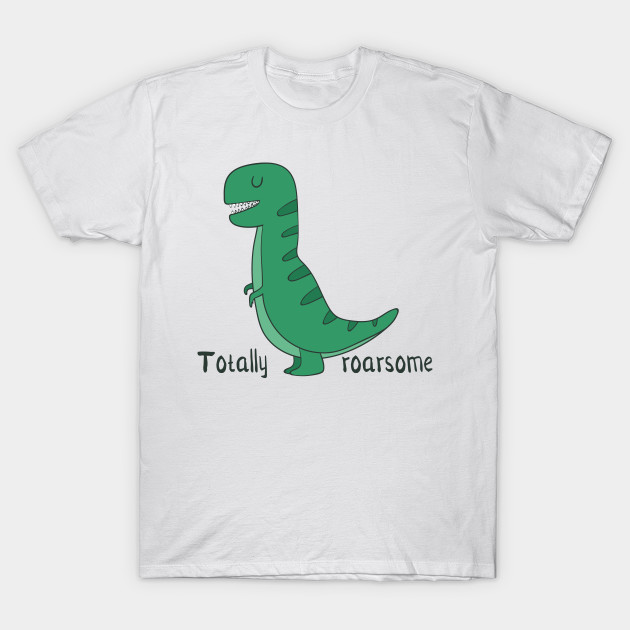 Totally Roarsome, Cute Dinosaur - Dinosaur - T-Shirt | TeePublic