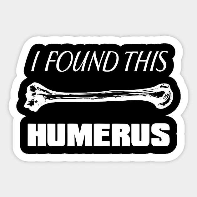 I Found This Humerus - Humerus - Sticker | TeePublic