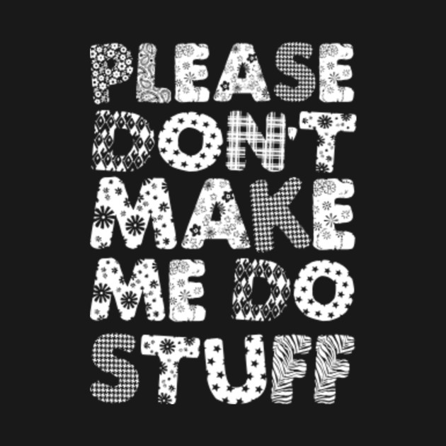 Please Don’t Make Me Do Stuff - Don - T-Shirt | TeePublic Please Don’t Make Me Do Stuff - Don - T-Shirt | TeePublic