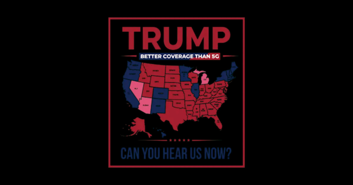 Trump Better Coverage Than 5G Can You Hear us Now, Trump Won 2024 ...