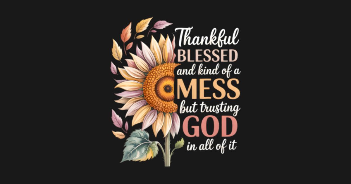 Thankful Blessed Kind Of A Mess But Trusting God In All - Faith Based ...