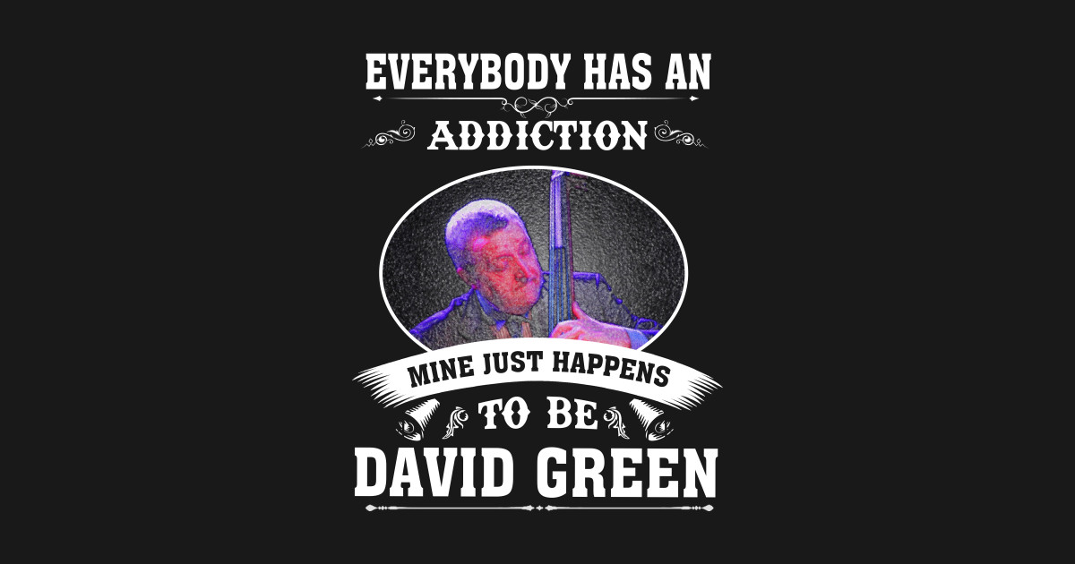 Everybody Has An Addiction Mine Just Happens To Be David Green - To Be ...