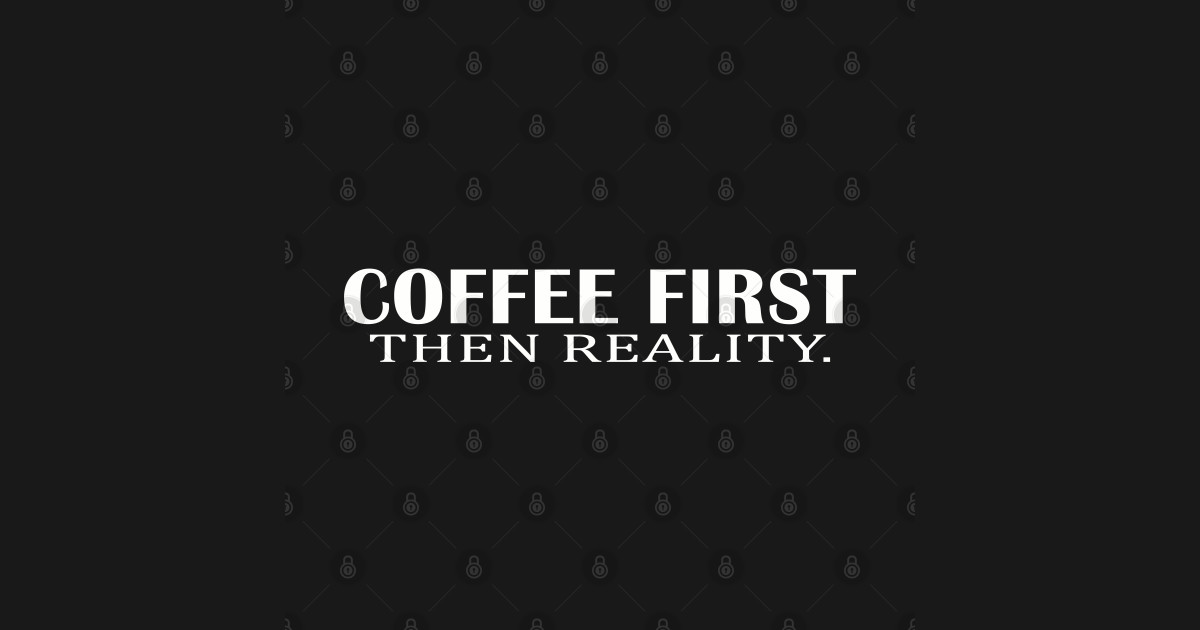 COFFEE FIRST, THEN REALITY. - Coffee First Then Reality - T-Shirt ...