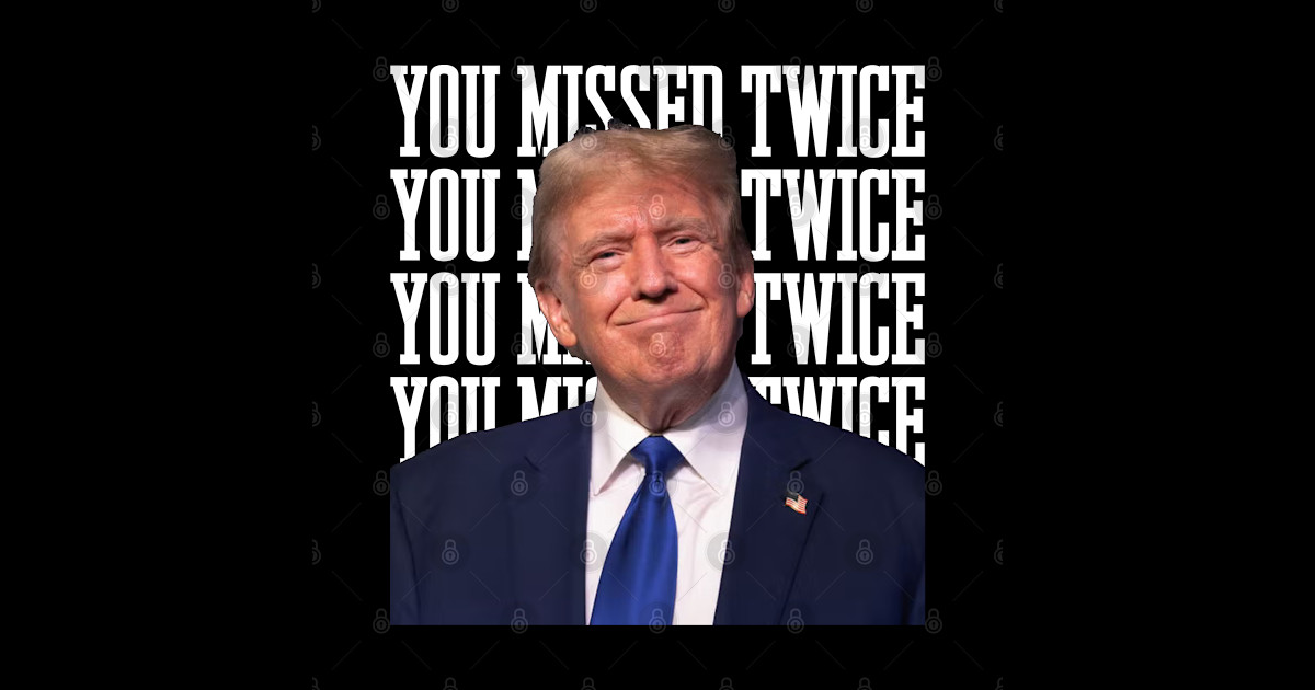 YOU MISSED TWICE YOU MISSED TWICE DONALD TRUMP - You Missed Twice ...