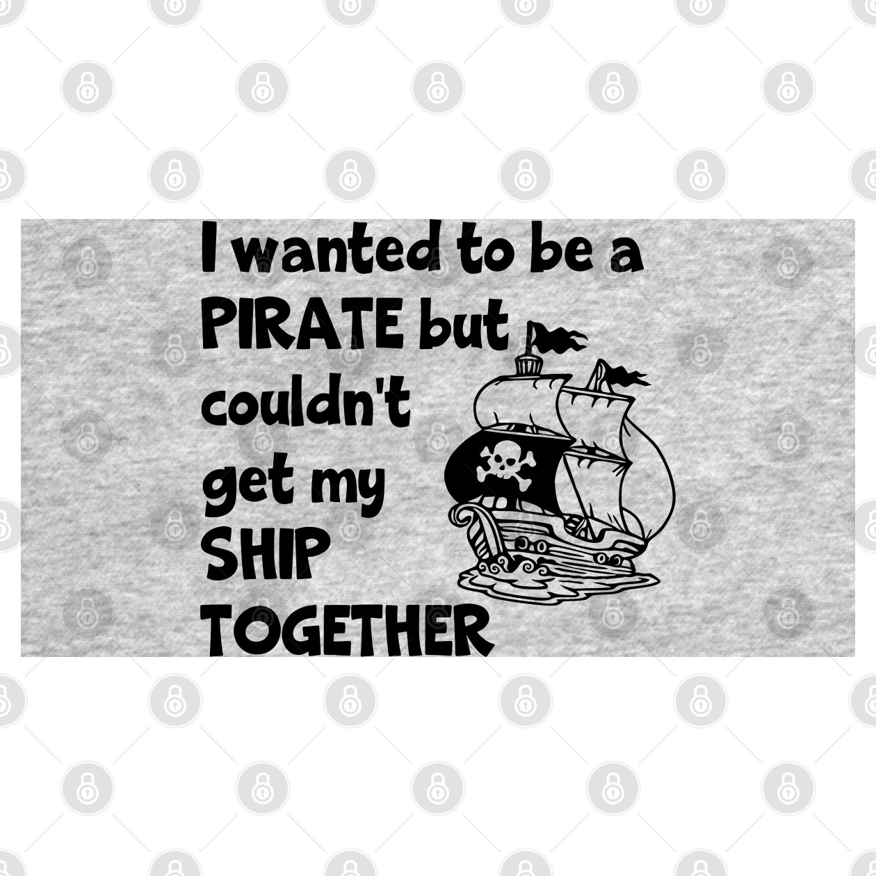 I Wanted To Be A Pirate But Couldn't Get My Ship Together - Pirate Ship ... I Wanted To Be A Pirate But Couldn't Get My Ship Together - Pirate Ship ...