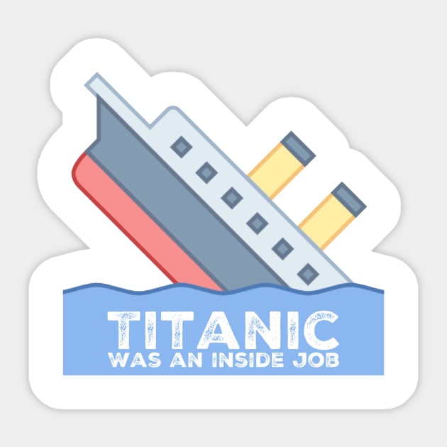 Titanic Was An Inside Job - Titanic - Sticker | TeePublic