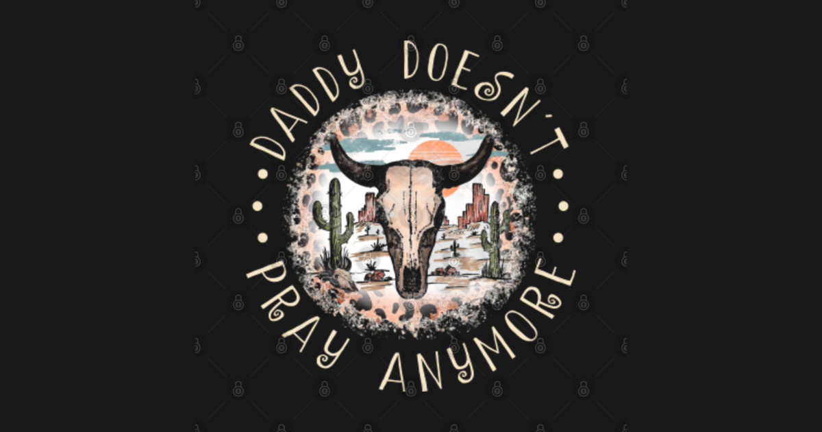 Daddy Doesn't Pray Anymore Country Music Deserts Bull Skull Cactus ...