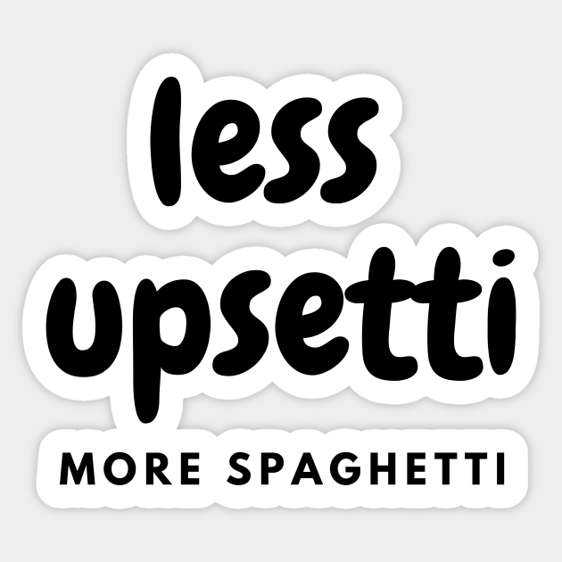 Less Upsetti More Spaghetti - Spaghetti Quote - Sticker | TeePublic