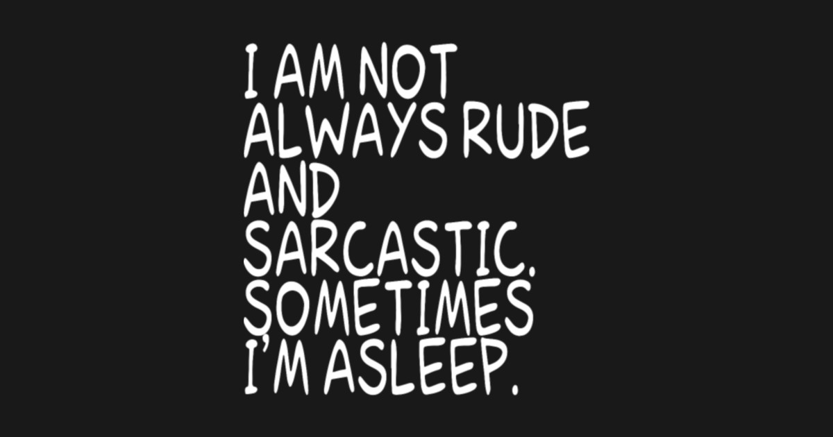 I Am Not Always Rude And Sarcastic Sometimes Im A - I Am Not Always ...