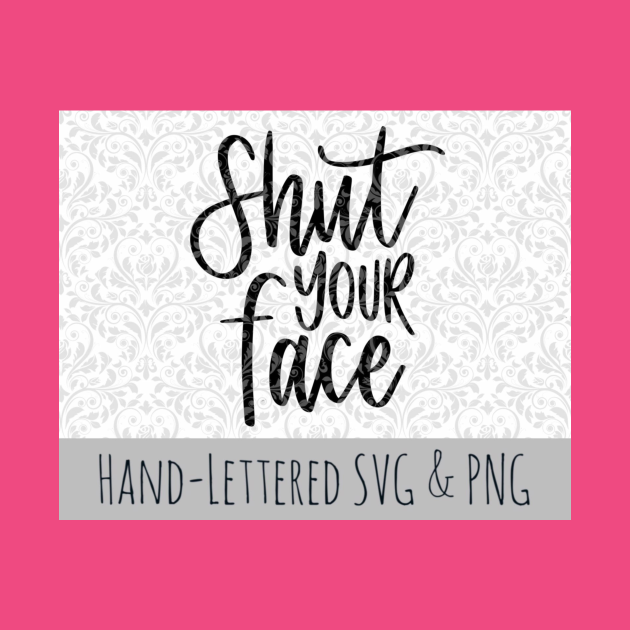 shut your face - Shut Up - T-Shirt | TeePublic