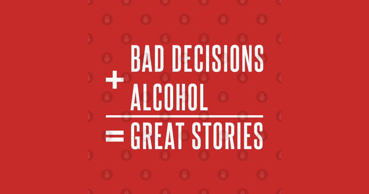 Bad Decisions+Alcohol=Great Stories - Bad Decisions - T-Shirt | TeePublic