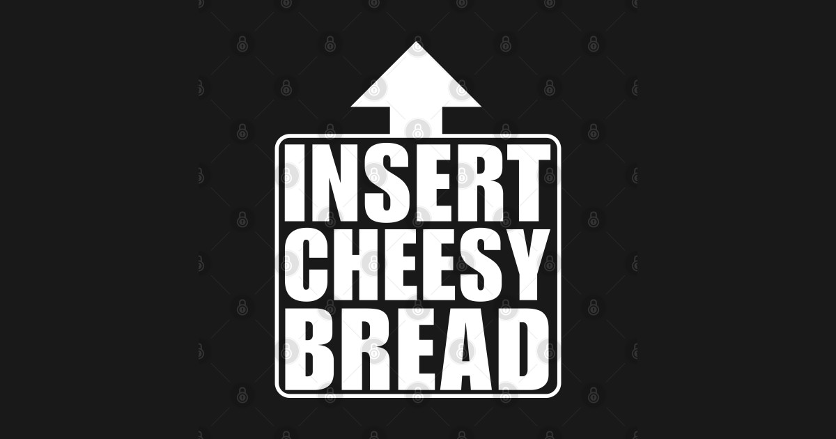 Insert Cheesy Bread - Insert Cheesy Bread - T-Shirt | TeePublic