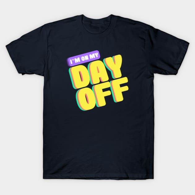 I'm On My Day Off - Day Off - T-Shirt | TeePublic