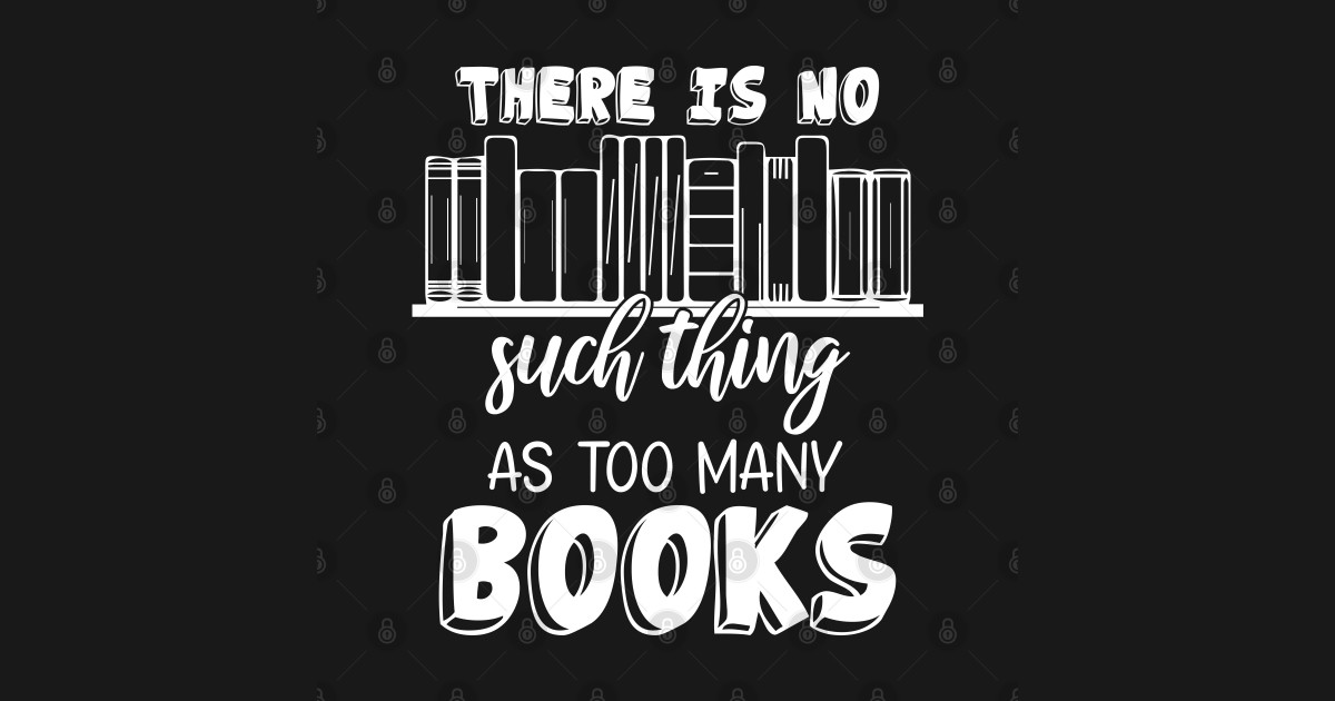Funny There Is No Such Thing As Too Many Books - There Is No Such Thing ...