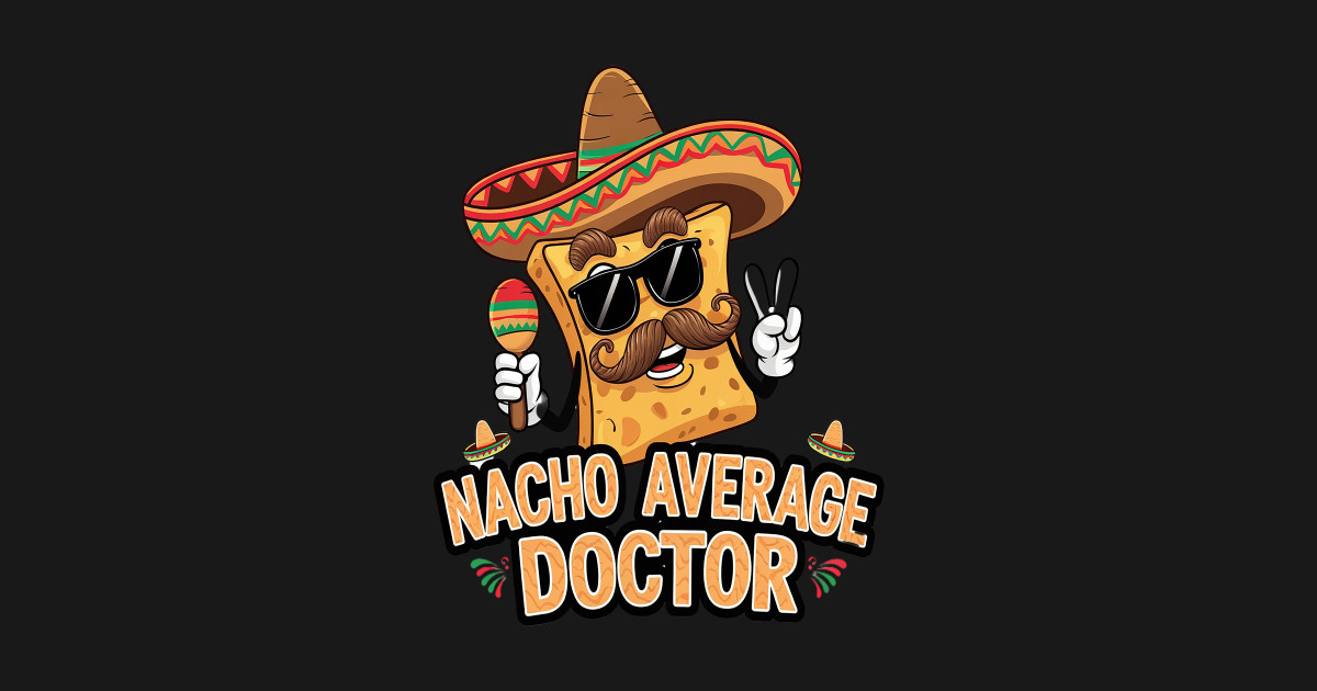 Nacho Average Doctor Doctor Cinco De Mayo - Nacho Average Doctor Doctor ...