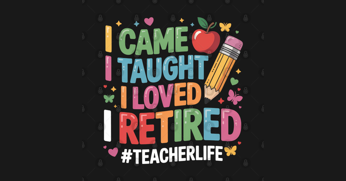 I Came I Taught I Loved I Retired Funny Teacher Retirement - Retirement ...