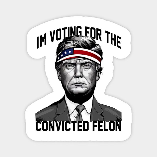 I'm Voting Convicted Felon Funny Pro Trump 2024 - Im Voting For The ...