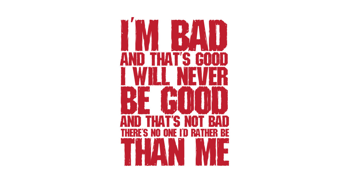 I'm Bad And That's Good I Will Never Be Good And That's Not Bad There's ...