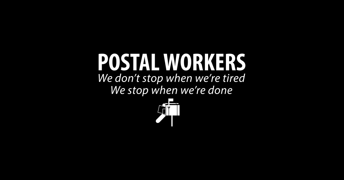 Postal workers we don't stop when we're tired we stop when we're done ...