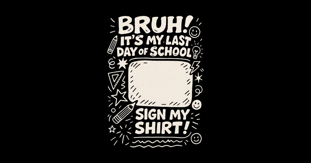 Student Signature Bruh It's My Last Day Of School Sign My T-Shirt ...