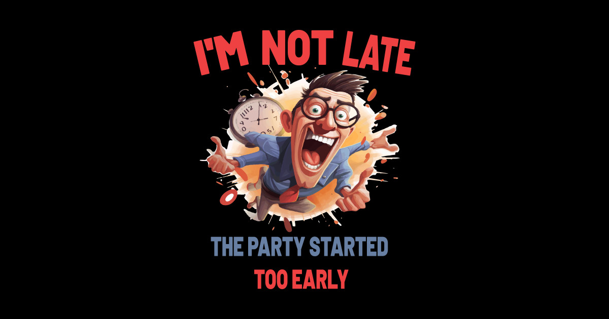 I'M NOT LATE THE PARTY STARTED TOO EARLY - Party - Sticker | TeePublic