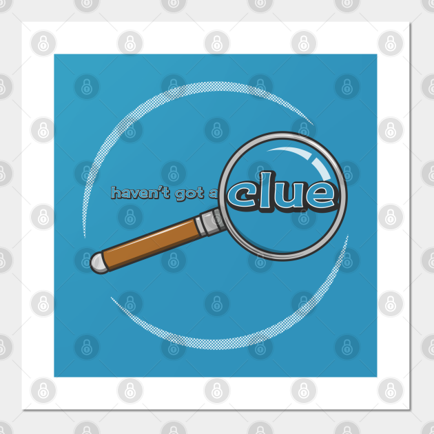 Haven't got a clue - Magnifying Glass - Posters and Art Prints | TeePublic