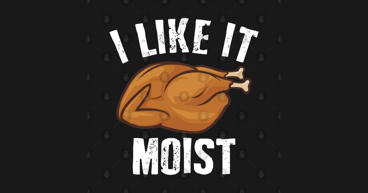 i like it moist funny - I Like It Moist - T-Shirt | TeePublic