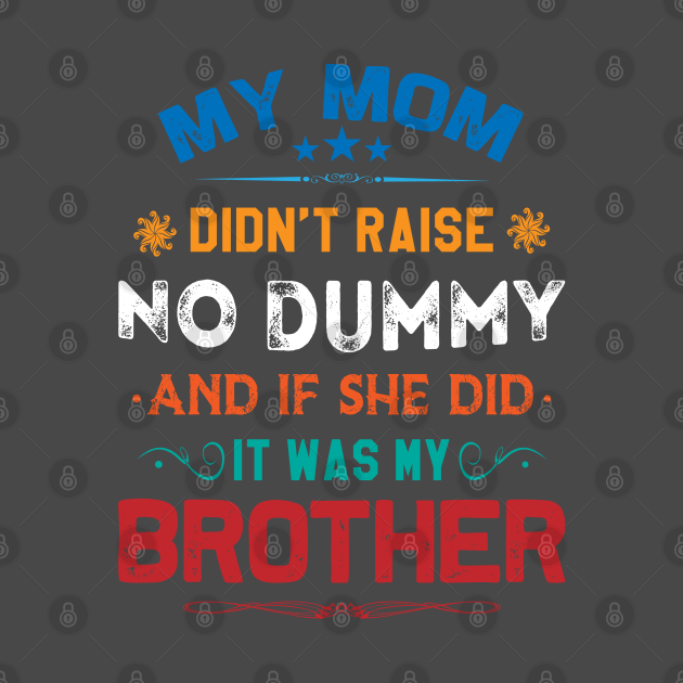 My Mom Didnt Raise No Dummy But If She Did It Was My Brother My Mom