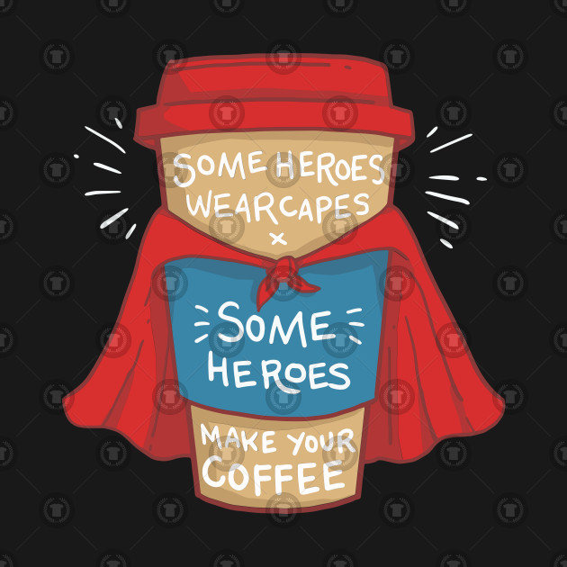 Coffee Superhero T-Shirt and Gift - Some Heroes wear Capes - Some ...