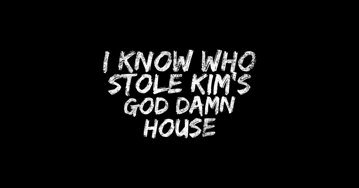 I know who stole Kim's God Damn House - Kims House - Posters and Art ...