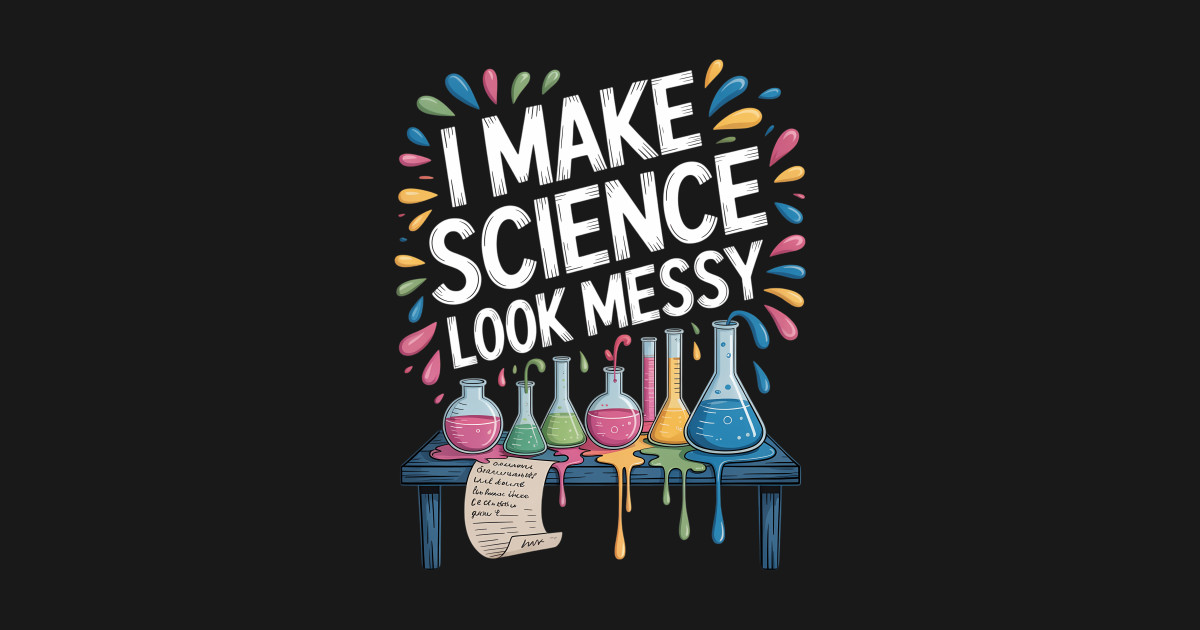 I Make Science Look Messy Chemistry Lab Fun - Chemistry Lab Fun - T ...
