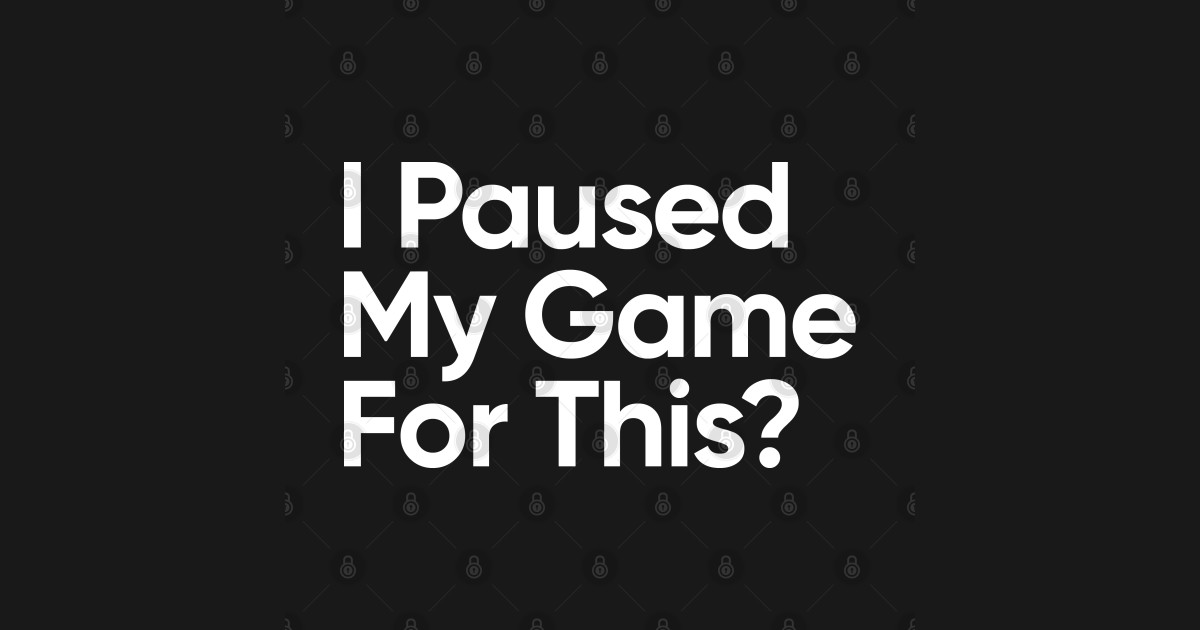 I Paused My Game For This? - Gamer - T-Shirt | TeePublic