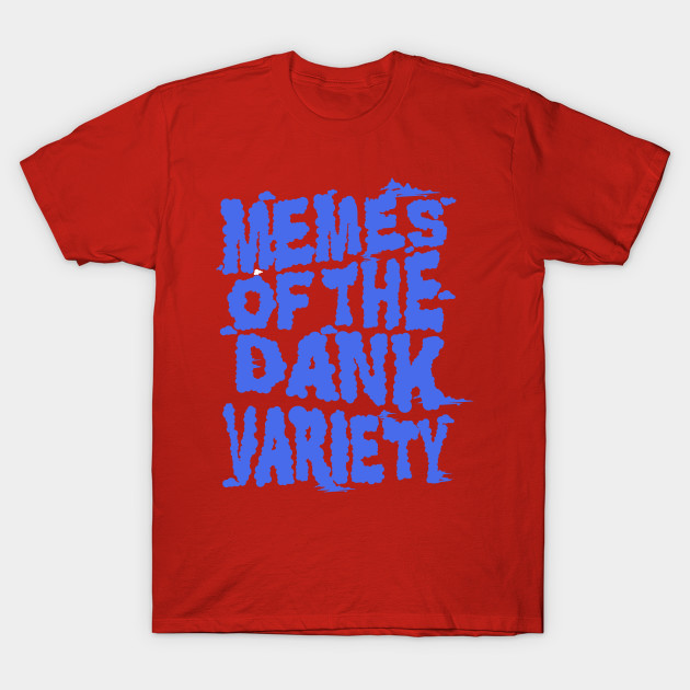 Funny Dank Memes - Memes of the Dank Variety - Dank Memes - T-Shirt ...