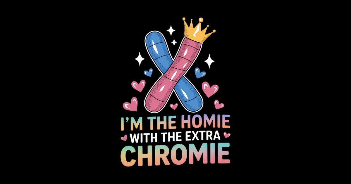 Down Syndrome I'm The Homie With The Extra Chromie Chromosome With ...