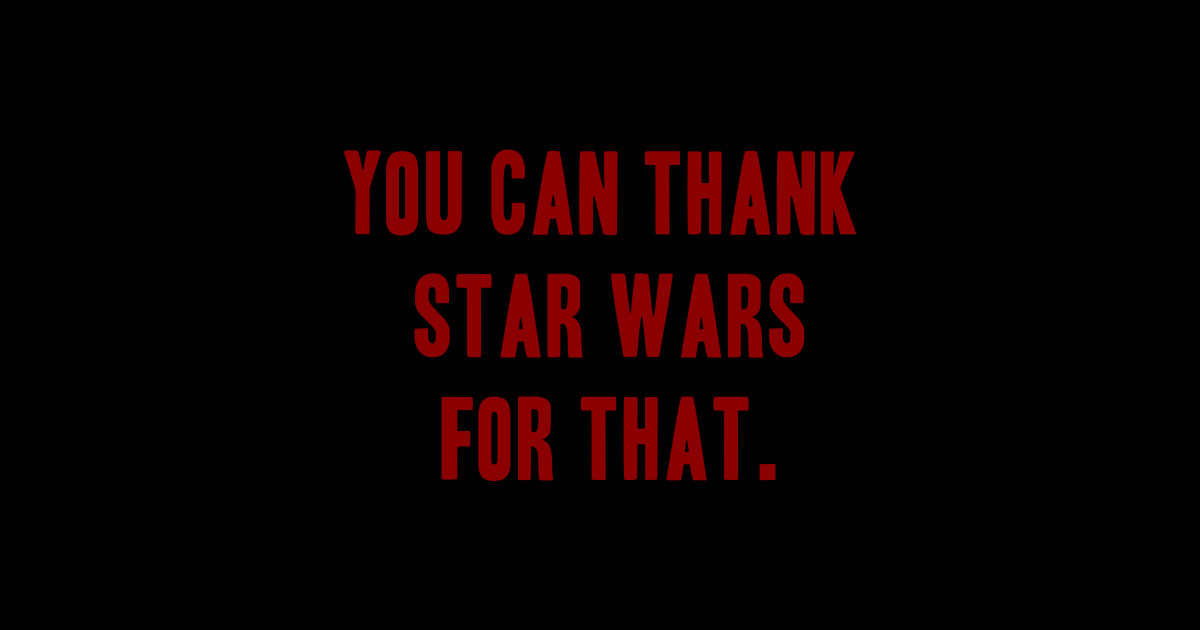You Can Thank Star Wars For That - Teeshirt - Sticker | TeePublic