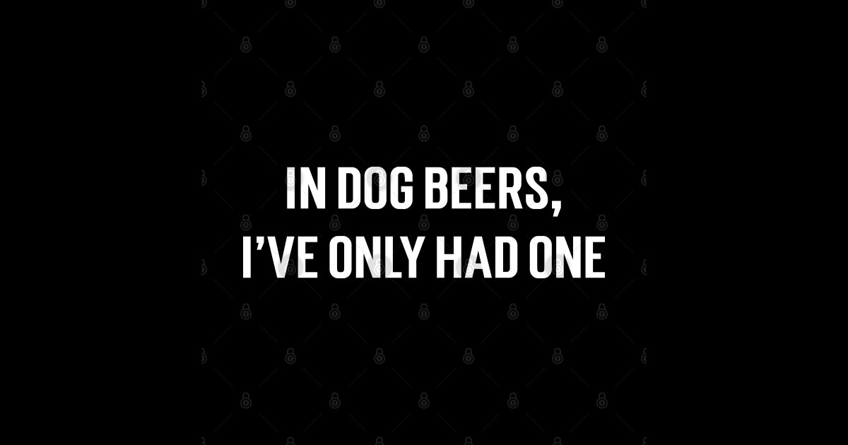 In Dog Beers Ive Only Had One - In Dog Beers Ive Only Had One - Sticker | TeePublic