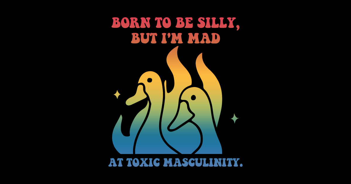 Born To Be Silly But I'm Mad At Toxic Masculinity - Funny Goose ...