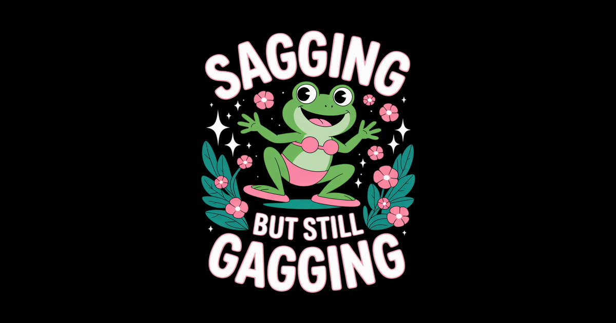 Sagging But Still Gagging Frog Meme Women Girls - Sagging But Still ...