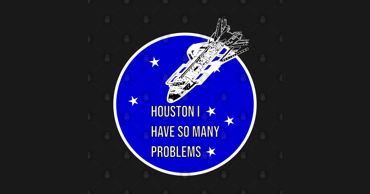 Houston I Have So Many Problems - Houston I Have So Many Problems - T ...