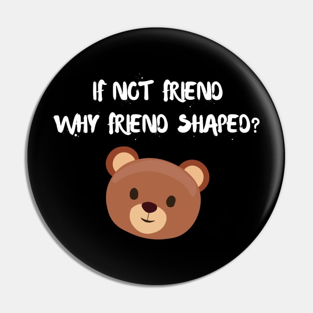 If not friend why friend shaped? - Memeshirt - Pin | TeePublic