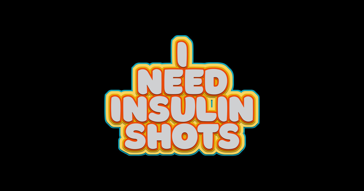 I Need Insulin Shots - Insulin - Sticker | TeePublic