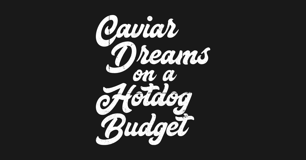 Caviar Dreams on a Hotdog Budget - Funny Quote - T-Shirt | TeePublic