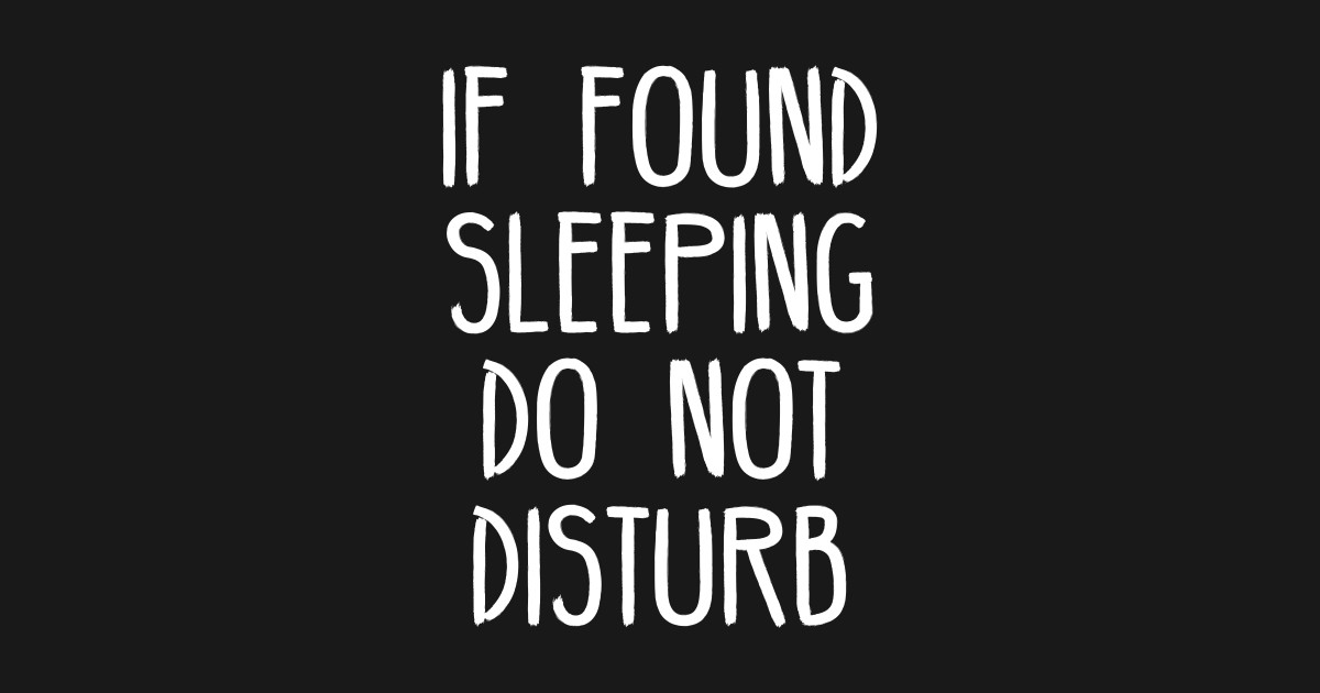 If Found Sleeping Do Not Disturb If Found Sleeping Do Not Disturb T