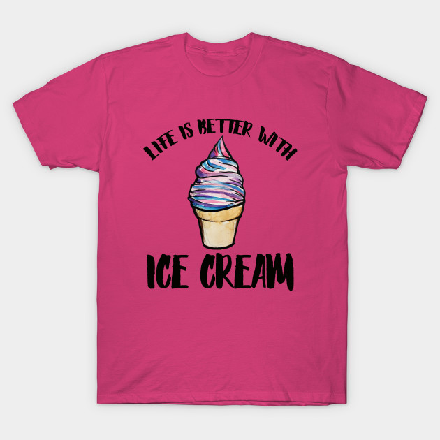 Life is better with Ice Cream - Ice Cream - T-Shirt | TeePublic