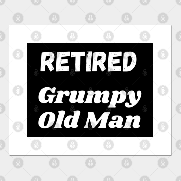 Retired Grumpy Old Man - Grumpy - Posters and Art Prints | TeePublic